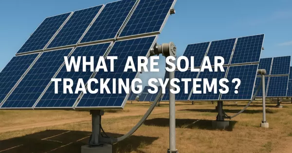 Solar Tracking Systems Explained: Types, Benefits & How They Work